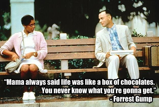 Life was like a box of chocolates. You never know what you're gonna get ...